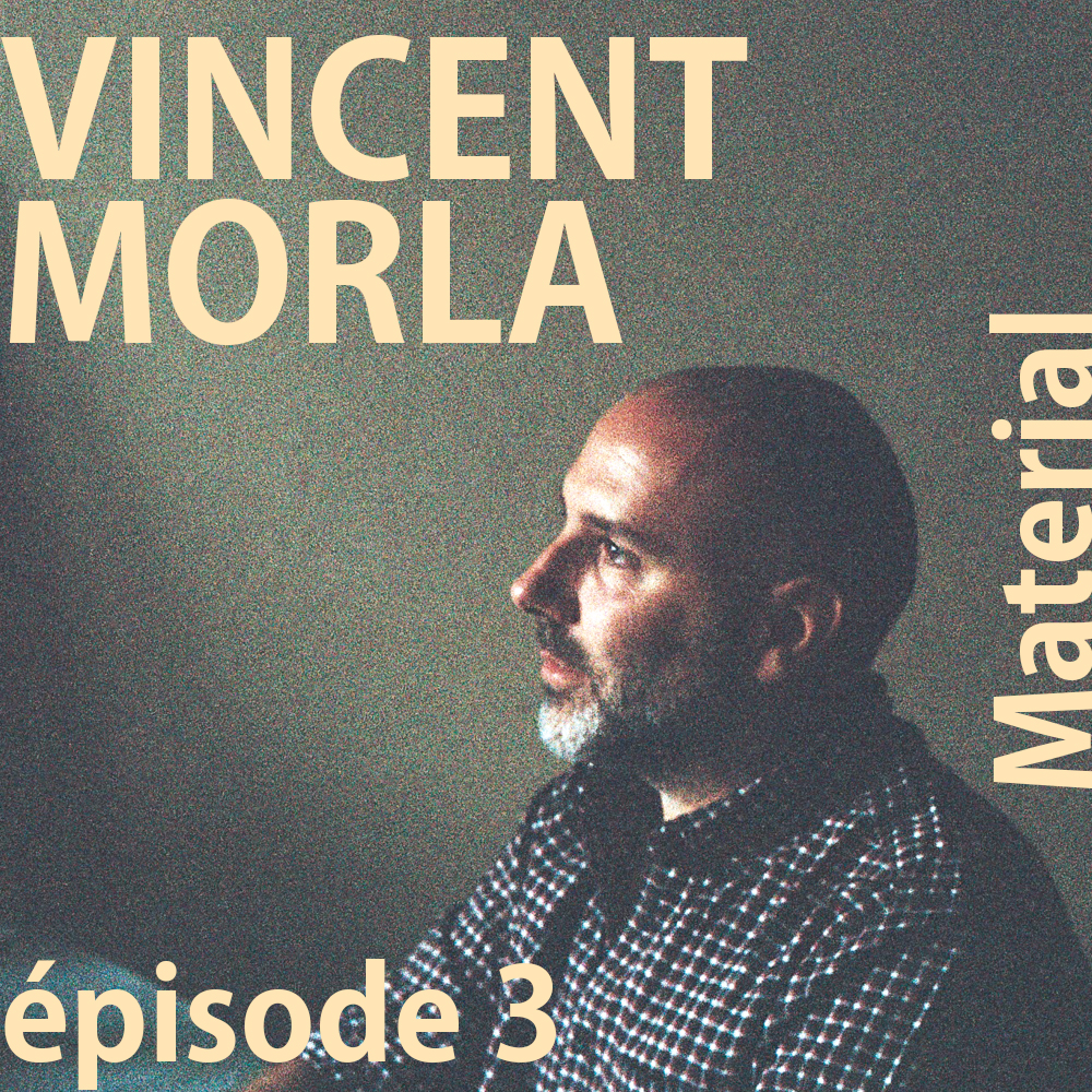 Episode 3 – Vincent Morla – Material